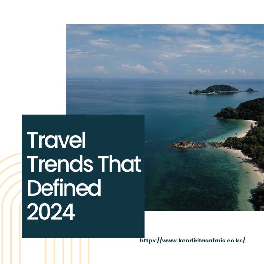 Travel Trends That Defined 2024 - Kendirita Tours & Travel Blog